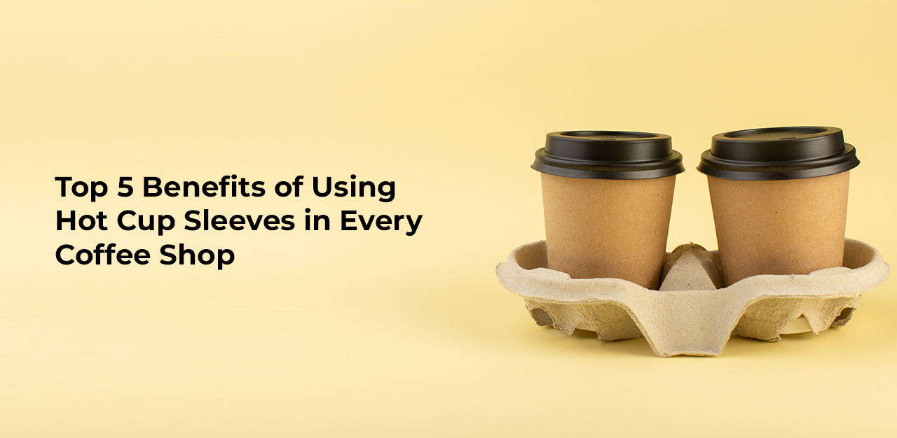 Top 5 Benefits Of Using Hot Cup Sleeves In Every Coffee Shop - Hotpack
