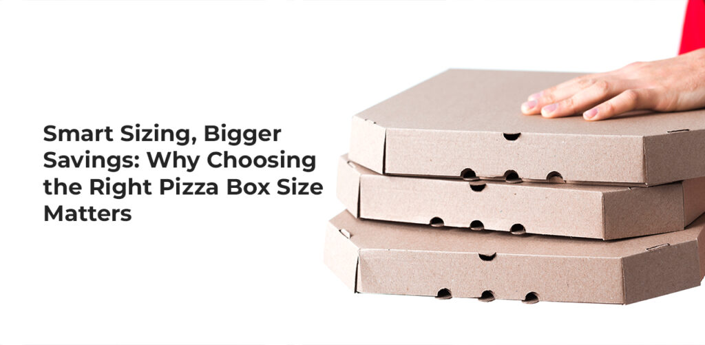 Smart Sizing, Bigger Savings: Why Choosing The Right Pizza Box Size ...